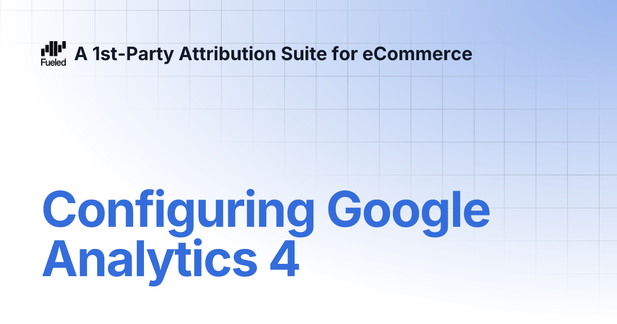 Configuring Google Analytics 4 | A 1st-Party Attribution Suite for eCommerce