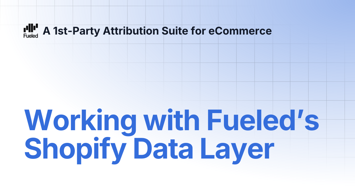 Working with Fueled’s Shopify Data Layer | A 1st-Party Attribution ...