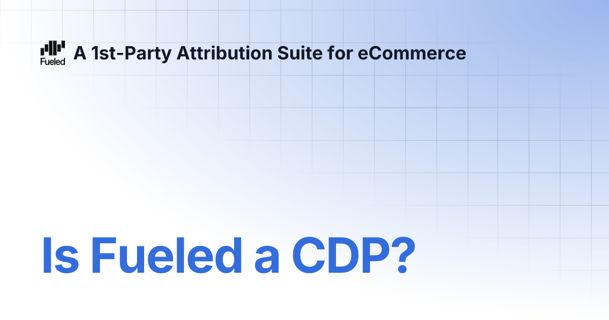 Is Fueled a CDP? | A 1st-Party Attribution Suite for eCommerce